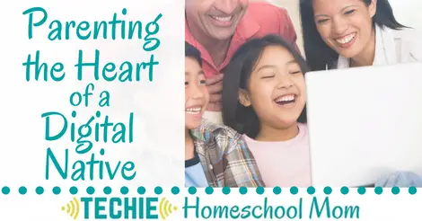 Parenting the Heart of a Digital Native - Techie Homeschool Mom